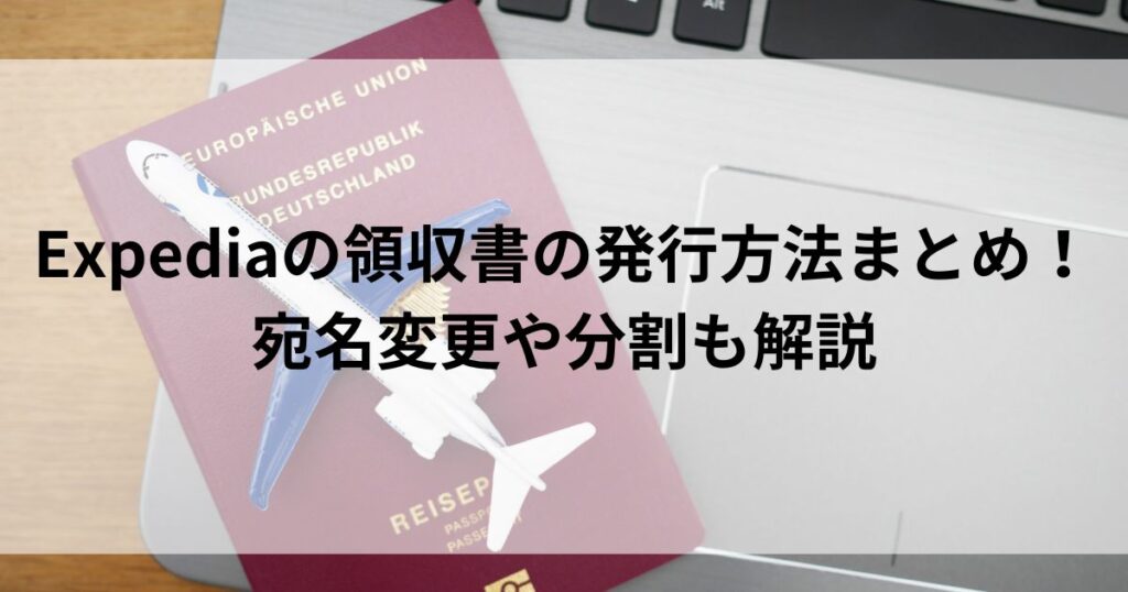 Expediaの領収書の発行方法まとめ！宛名変更や分割も解説